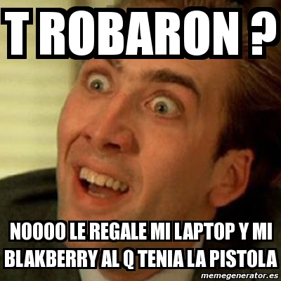 Meme No me digas - t robaron ? noooo le regale mi laptop y mi blakberry ...