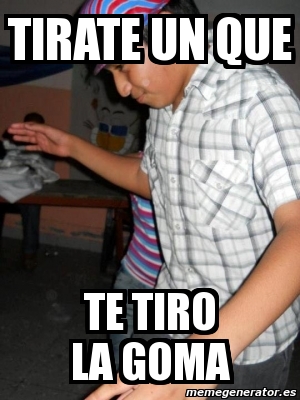 Meme Personalizado - tirate un que te tiro la goma - 790428
