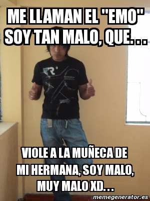 Meme Personalizado - me llaman el ''Emo'' soy tan malo, que. . . viole ...