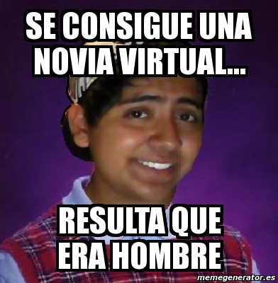 Meme Personalizado - se consigue una novia virtual... resulta que era ...