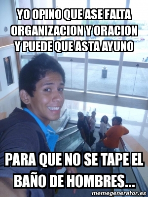 Meme Personalizado - yo opino que ase falta organizacion y oracion y ...