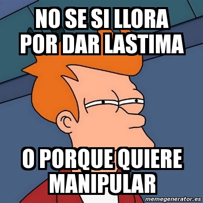 Meme Futurama Fry - no se si llora por dar lastima o porque quiere ...