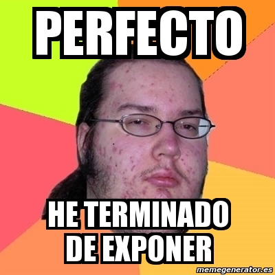 Meme Friki - Perfecto He terminado de exponer - 81397