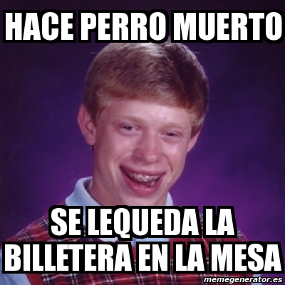 Meme Bad Luck Brian - HACE PERRO MUERTO SE LEQUEDA LA BILLETERA EN LA ...