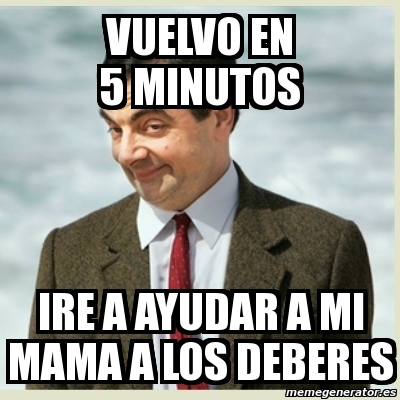 Meme Mr Bean - vuelvo en 5 minutos ire a ayudar a mi mama a los deberes ...