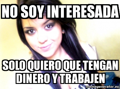 Meme Personalizado - NO SOY INTERESADA SOLO QUIERO QUE TENGAN DINERO Y ...