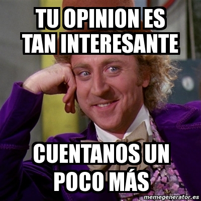 Meme Willy Wonka - tu opinion es tan interesante cuentanos un poco mÃ¡s ...