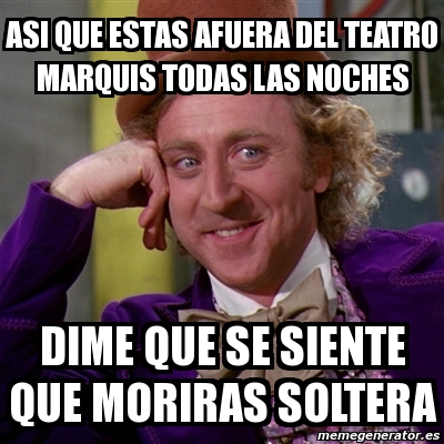 Meme Willy Wonka - asi que estas afuera del teatro marquis todas las ...
