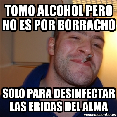 Meme Greg - tomo alcohol pero no es por borracho solo para desinfectar ...