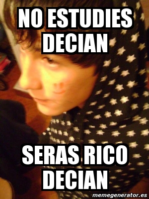 Meme Personalizado - NO ESTUDIES DECIAN SERAS RICO DECIAN - 84800