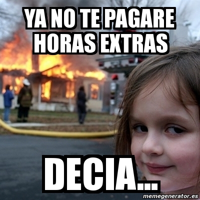 Meme Disaster Girl - ya no te pagare horas extras decia... - 85926
