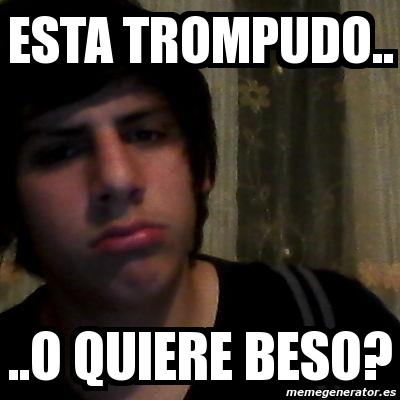 Meme Personalizado - ESTA TROMPUDO.. ..O QUIERE BESO? - 86737