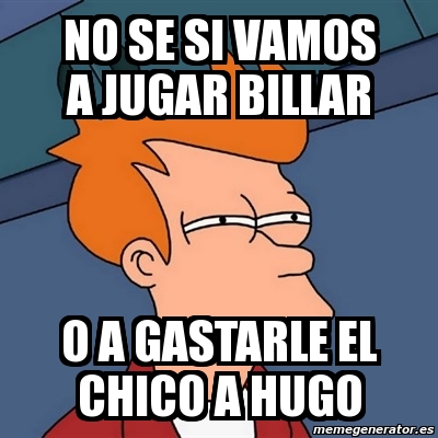 Meme Futurama Fry - No se si vamos a jugar billar o a gastarle el chico ...