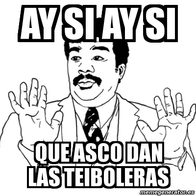 Meme Ay Si - AY SI AY SI QUE ASCO DAN Las teiboleras - 88307