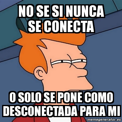 Meme Futurama Fry - no se si nunca se conecta o solo se pone como ...