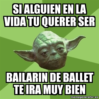 Meme Yoda - si alguien en la vida tu querer ser bailarin de ballet te ira muy bien - 89378