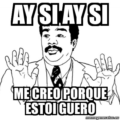 Meme Ay Si - ay si ay si me creo porque estoi guero - 89496