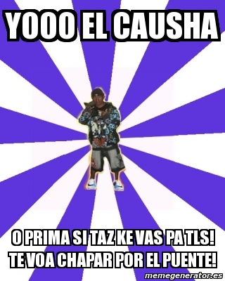 Meme Personalizado - yooo EL CAUSHA O PRIMA SI TAZ KE VAS PA TLS! TE ...