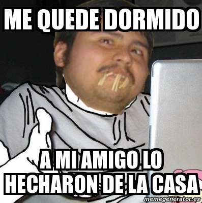 Meme Personalizado - me quede dormido a mi amigo lo hecharon de la casa ...