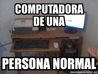 Meme Personalizado - Computadora de una persona normal - 803566