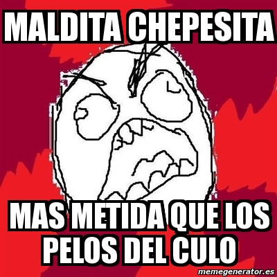 Meme Rage FU - Maldita Chepesita mas metida que los pelos del culo - 803971