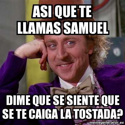Meme Willy Wonka - ASI QUE TE LLAMAS SAMUEL DIME QUE SE SIENTE QUE SE ...
