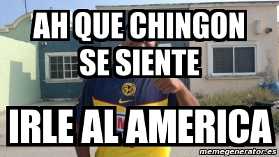 Meme Personalizado - Ah que chingon se siente irle al america - 804573