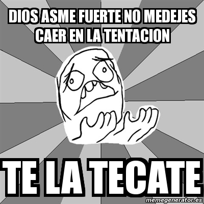 Meme Whyyy - dios asme fuerte no medejes caer en la tentacion te la ...