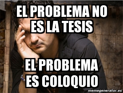 Meme Personalizado - El problema no es la tesis el problema es coloquio ...