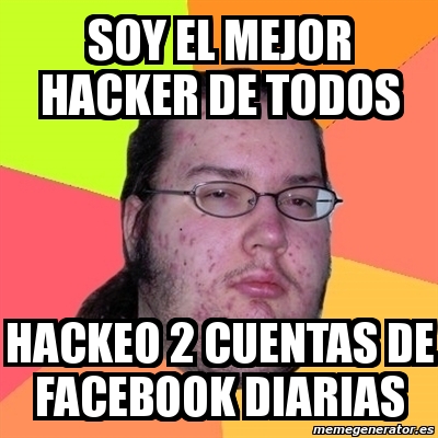 Meme Friki - soy el mejor hacker de todos hackeo 2 cuentas de facebook ...