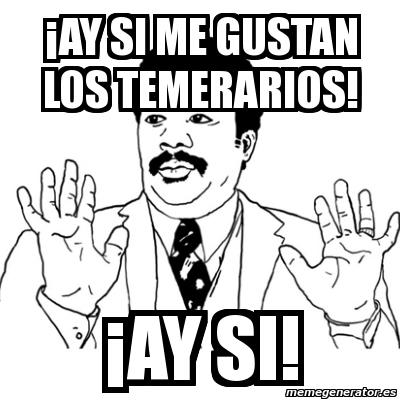 Meme Ay Si - Â¡Ay si me gustan los temerarios! Â¡ay si! - 806140