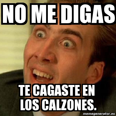 Meme No me digas - no me digas te cagaste en los calzones. - 807278