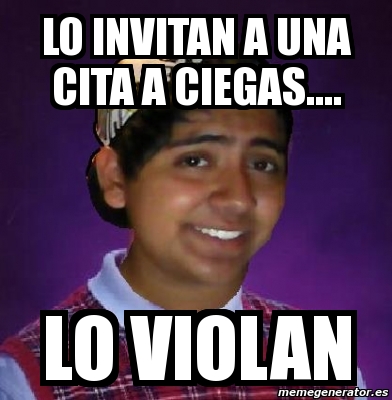 Meme Personalizado - lo invitan a una cita a ciegas.... lo violan - 809398