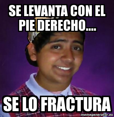 Meme Personalizado - se levanta con el pie derecho.... se lo fractura ...