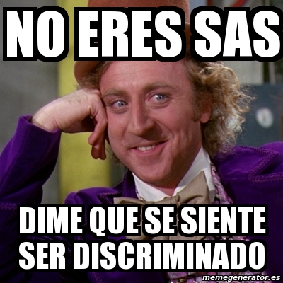 Meme Willy Wonka - NO ERES SAS DIME QUE SE SIENTE SER DISCRIMINADO - 810298