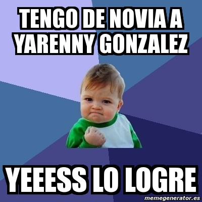 Meme Bebe Exitoso - Tengo de novia a yarenny gonzalez Yeeess lo logre ...