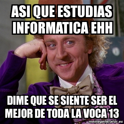 Meme Willy Wonka - ASI QUE ESTUDIAS INFORMATICA EHH DIME QUE SE SIENTE ...