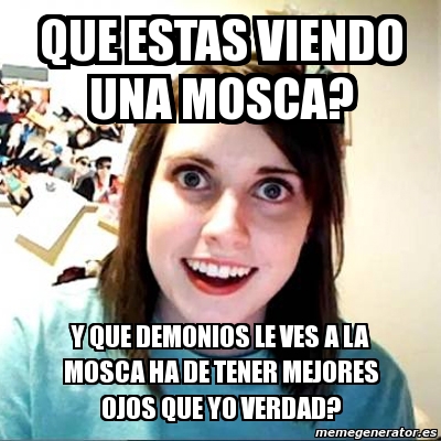 Meme Overly Attached Girlfriend - QUE ESTAS VIENDO UNA MOSCA? Y QUE ...