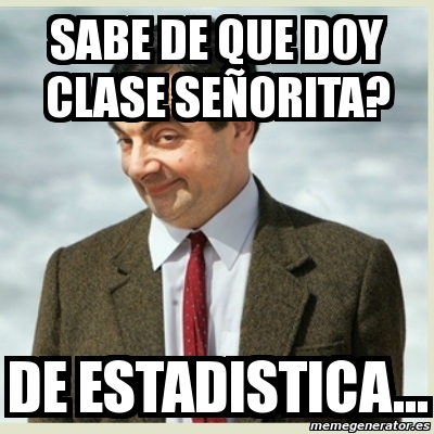 Meme Mr Bean - SABE DE QUE DOY CLASE SEÃ‘ORITA? DE ESTADISTICA... - 813027