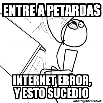 Meme Desk Flip Rage Guy - Entre a petardas Internet error, Y esto ...