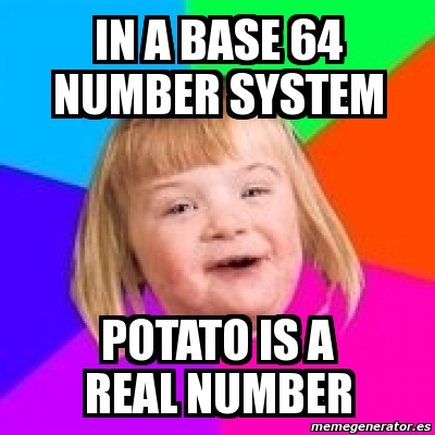 Meme Retard Girl - IN A BASE 64 NUMBER SYSTEM POTATO IS A REAL NUMBER ...