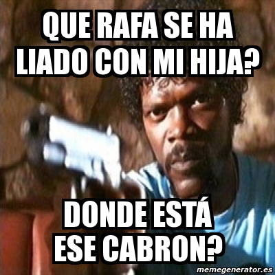 Meme Pulp Fiction - que rafa se ha liado con mi hija? donde estÃ¡ ese ...