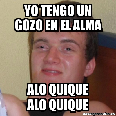 Meme Stoner Stanley - yo tengo un gozo en el alma alo quique alo quique ...