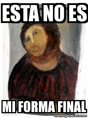 Meme Personalizado - ESTA NO ES MI FORMA FINAL - 814879