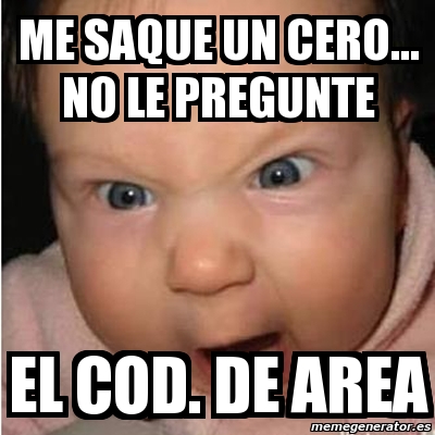 Meme Bebe furioso - me saque un cero... no le pregunte el cod. de area ...