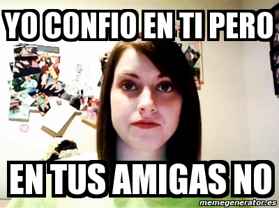 Meme Personalizado - yo confio en ti pero en tus amigas no - 815559