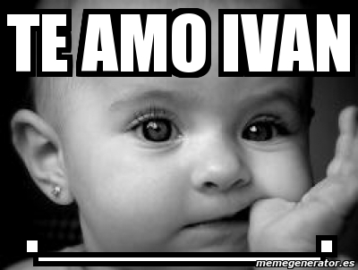 Meme Personalizado - Te amo ivan ._______. - 816541