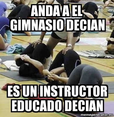 Meme Personalizado - anda a el gimnasio decian es un instructor educado ...
