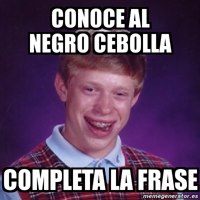 Meme Bad Luck Brian - CONOCE AL NEGRO CEBOLLA COMPLETA LA FRASE - 816855
