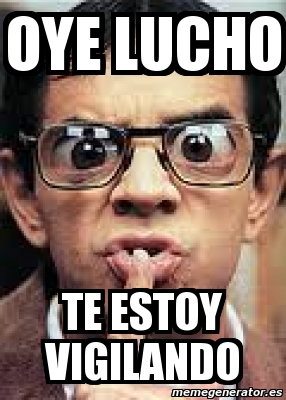 Meme Personalizado - OYE LUCHO TE ESTOY VIGILANDO - 816860